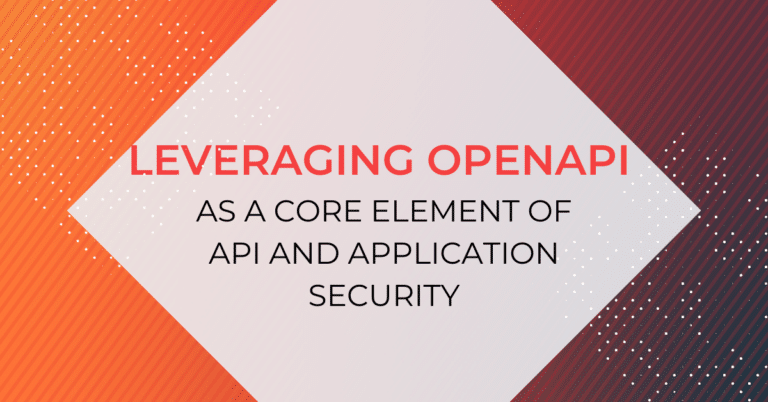 Leveraging OpenAPI as a Core Element of API and Application Security Leveraging OpenAPI as a Core Element of API and Application Security